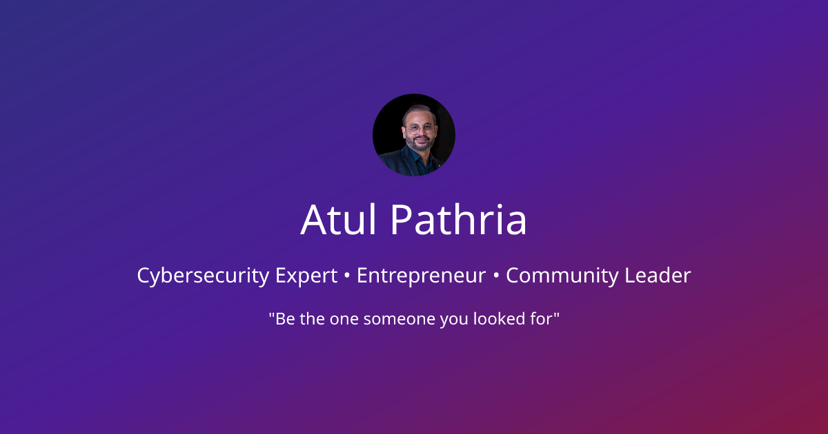 Atul Pathria - Cybersecurity Expert, Entrepreneur, and Community Leader